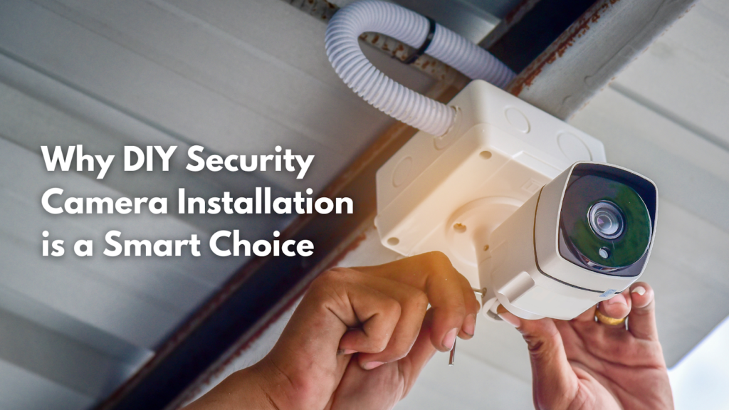 Why DIY Security Camera Installation is a Smart Choice